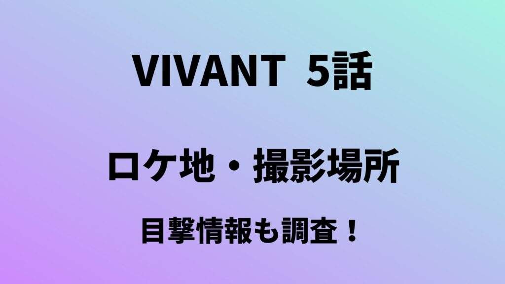 ドラマVIVANT 5話～ロケ地場所まとめ 島根県中心に撮影 堺雅人 阿部寛目撃情報も